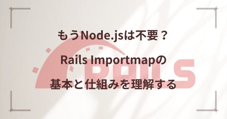 Rails ImportmapでNode.js不要に？基本と仕組みを解説