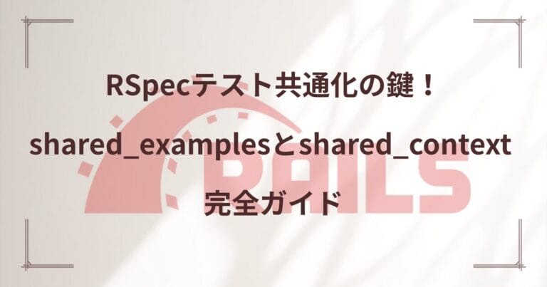 RSpecテスト共通化の鍵！shared_examplesとshared_context 完全ガイド